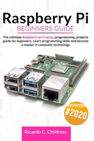 Raspberry PI Beginners Guide. The Ultimate Raspberry PI 4 Setup, Programming, Projects Guide for ...