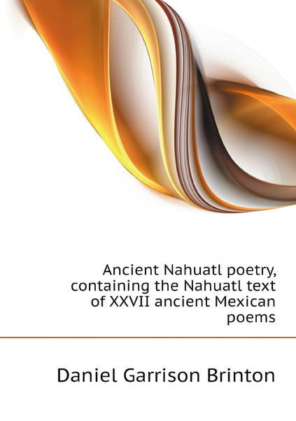 Ancient Nahuatl poetry, containing the Nahuatl text of XXVII ancient ...