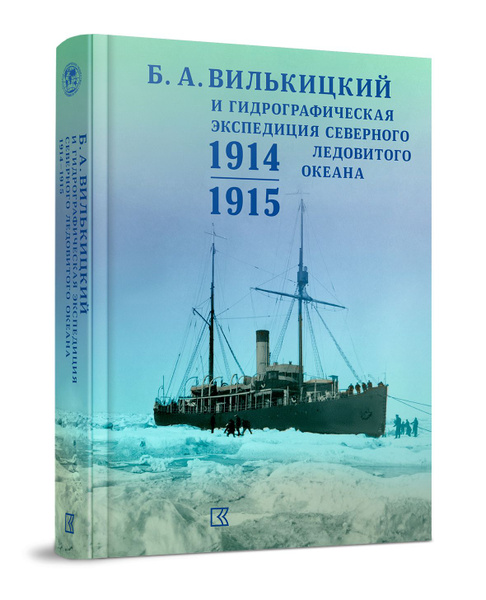 Б. А. Вилькицкий и Гидрографическая экспедиция Северного Ледовитого океана в 1914-1915 гг ...