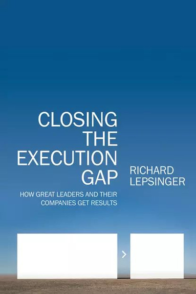 Closing the Execution Gap. How Great Leaders and Their Companies Get Results | Lepsinger Richard ...