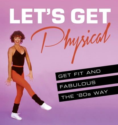 Lets Get Physical: Get fit and fabulous the 80s way | Davies Ashley ...