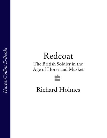 Redcoat: The British Soldier in the Age of Horse and Musket | Holmes ...